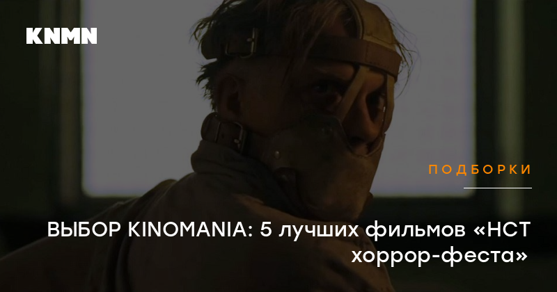 ВЫБОР KINOMANIA: 5 лучших фильмов «НСТ хоррор-феста»